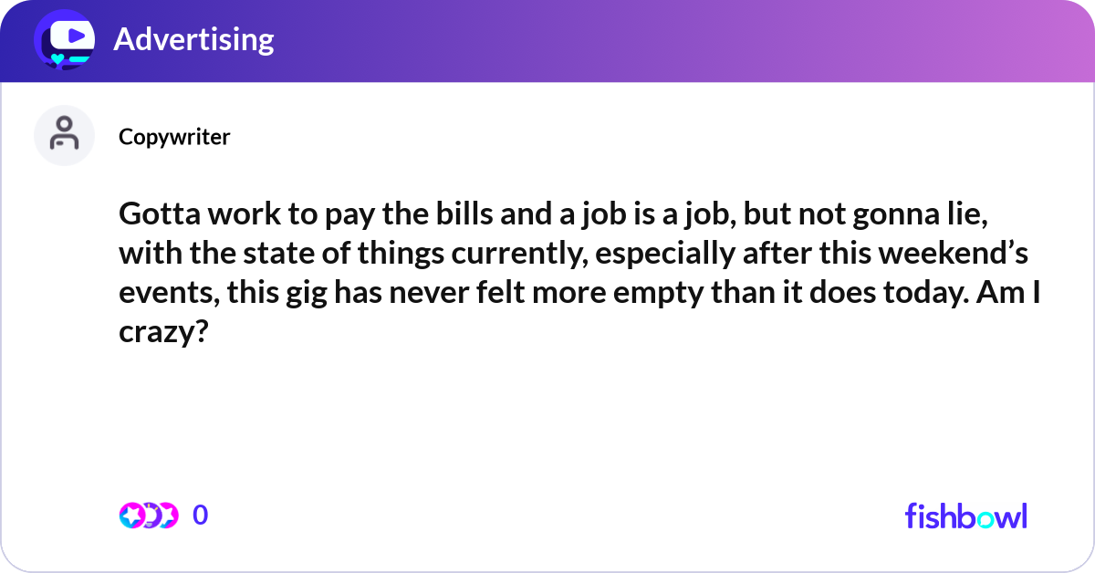 Gotta work to pay the bills and a job is a job, bu... | Fishbowl