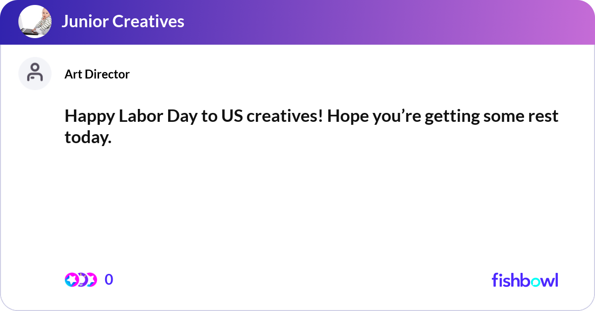 Happy Labor Day to US creatives! Hope you’re getti... | Fishbowl