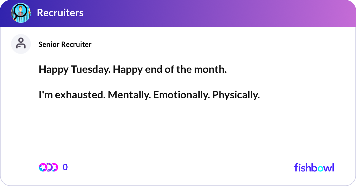 Happy Tuesday. Happy end of the month. I'm exhau... | Fishbowl