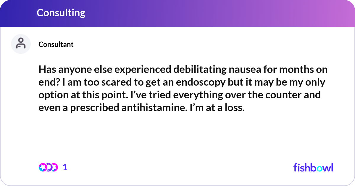 Has anyone else experienced debilitating nausea fo... | Fishbowl