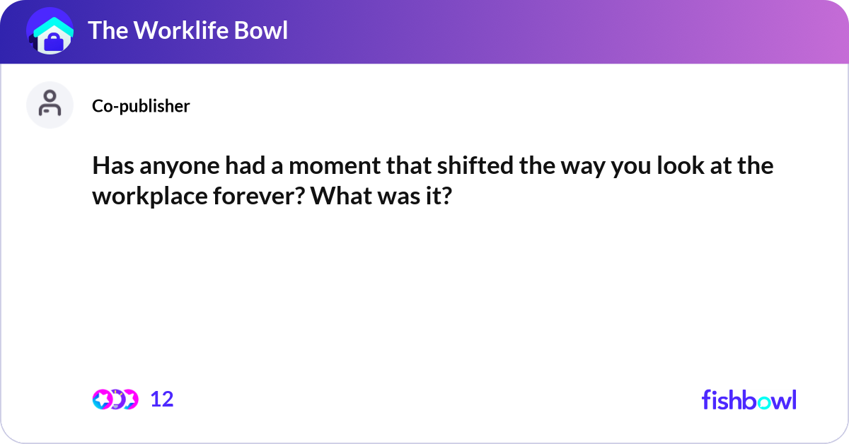 Has anyone had a moment that shifted the way you l... | Fishbowl