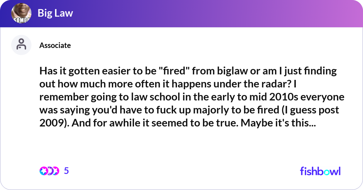 Has it gotten easier to be "fired" from biglaw or ... | Fishbowl