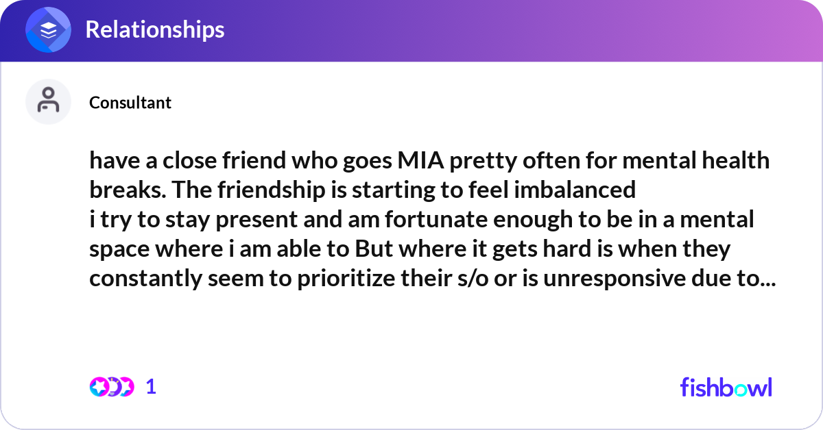 have a close friend who goes MIA pretty often for ... | Fishbowl