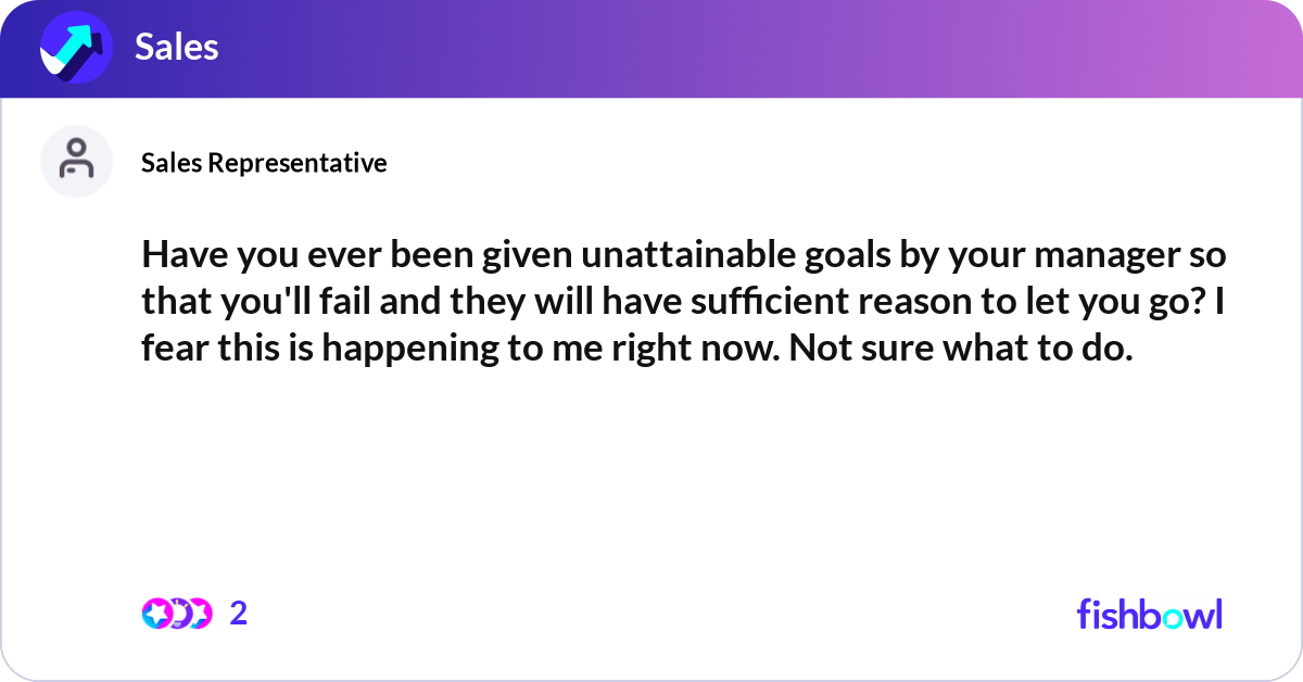 Have you ever been given unattainable goals by you... | Fishbowl