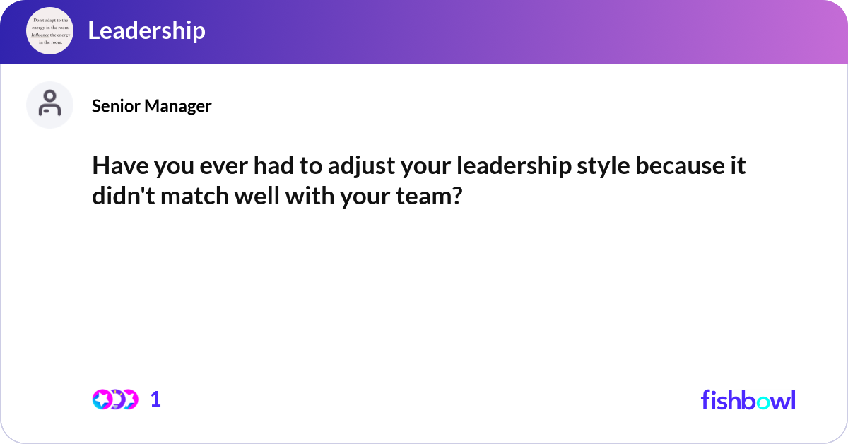 Have you ever had to adjust your leadership style ... | Fishbowl