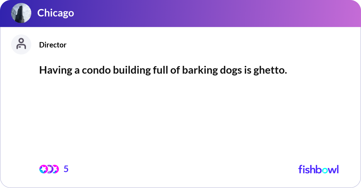 Having a condo building full of barking dogs is gh... | Fishbowl
