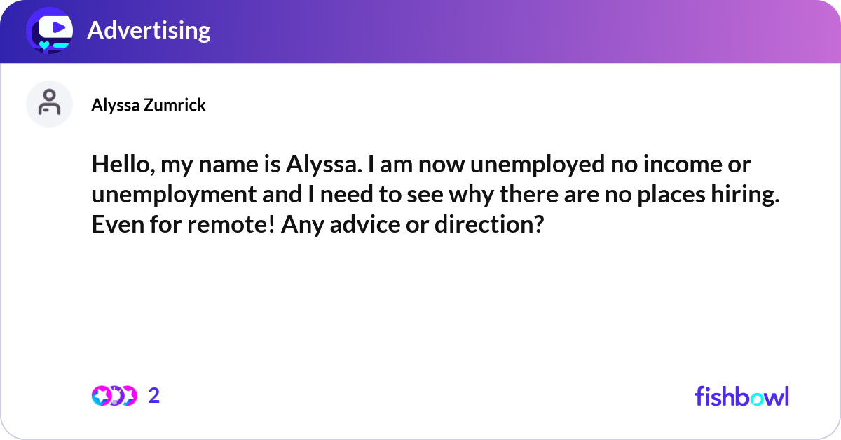 Hello, my name is Alyssa. I am now unemployed no i... | Fishbowl