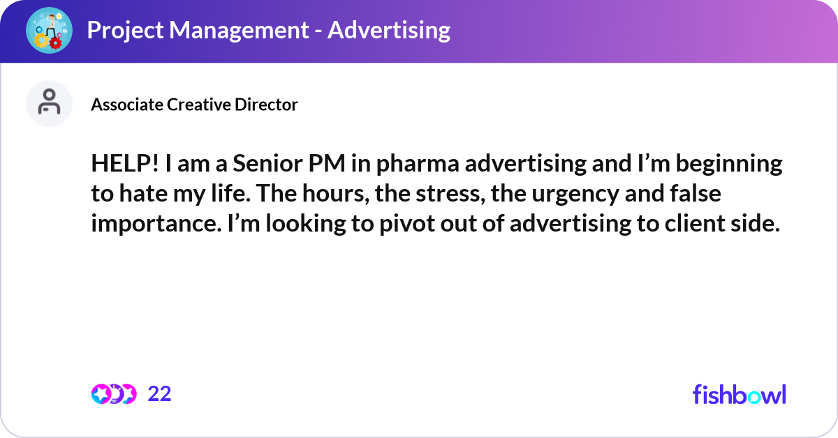 HELP! I am a Senior PM in pharma advertising and I... | Fishbowl