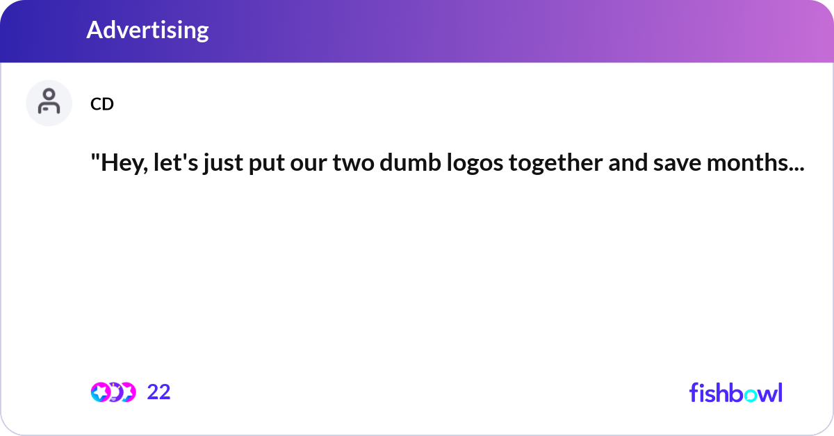 "Hey, let's just put our two dumb logos together a... | Fishbowl
