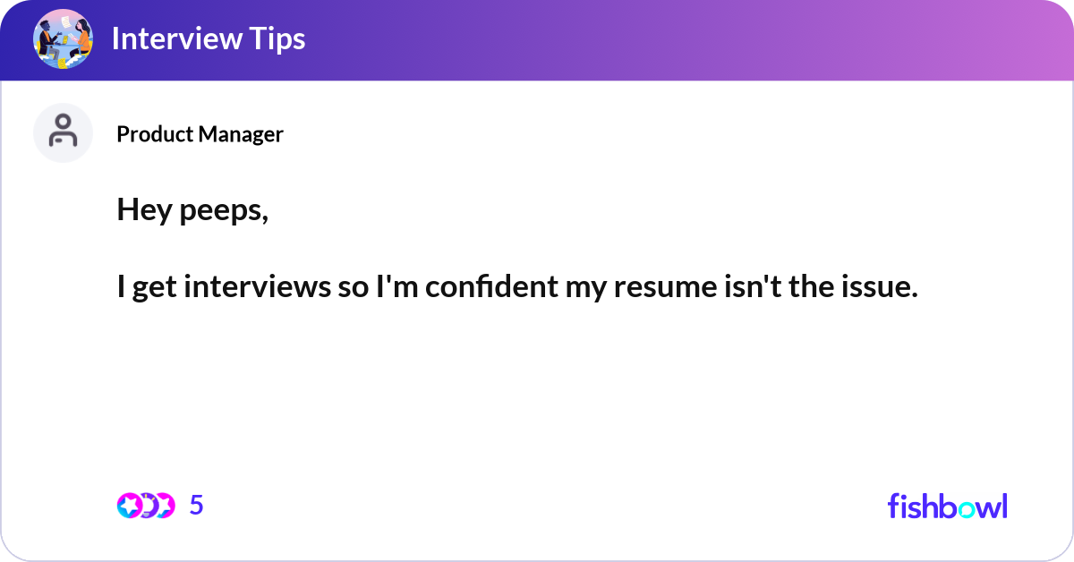Hey peeps, I get interviews so I'm confident my r... | Fishbowl