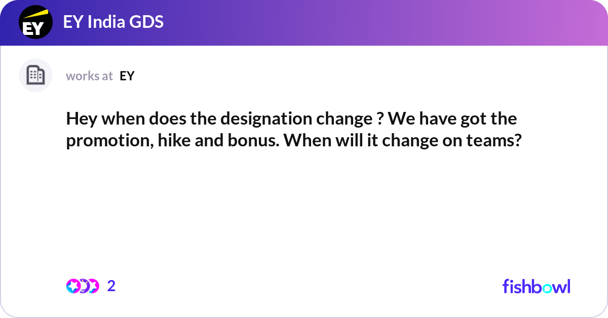Hey when does the designation change ? We have got... | Fishbowl