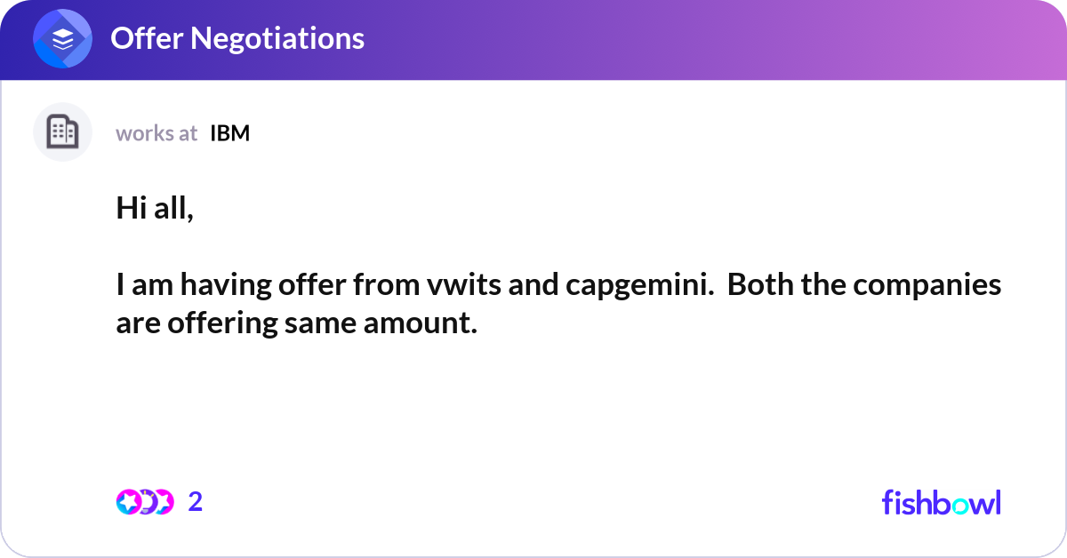 Hi all, I am having offer from vwits and capgemin... | Fishbowl
