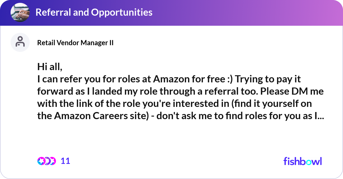 Hi all, I can refer you for roles at Amazon for fr... | Fishbowl