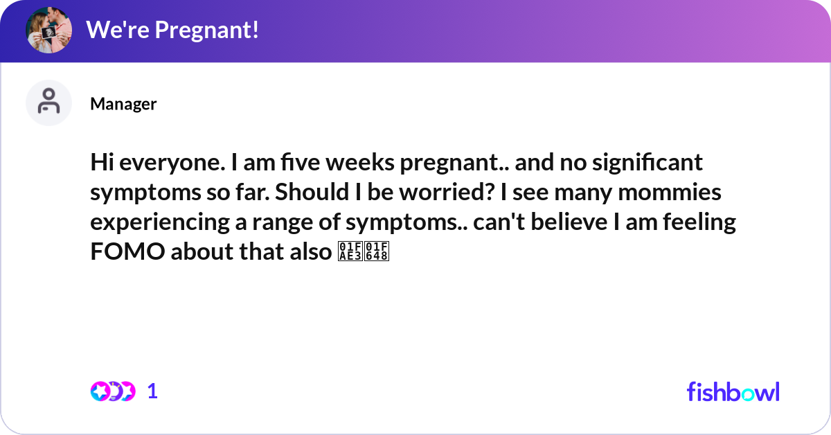 Hi everyone. I am five weeks pregnant.. and no sig... | Fishbowl