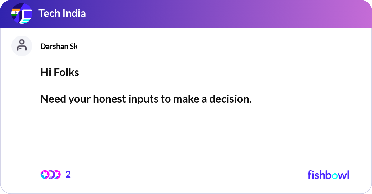 Hi Folks Need your honest inputs to make a decisi... | Fishbowl
