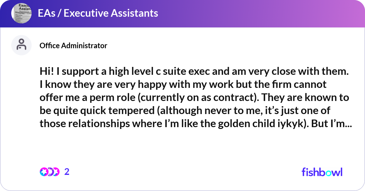 Hi! I support a high level c suite exec and am ver... | Fishbowl