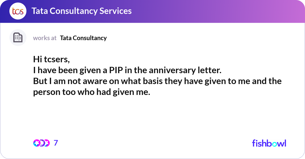 Hi tcsers, I have been given a PIP in the annivers... | Fishbowl