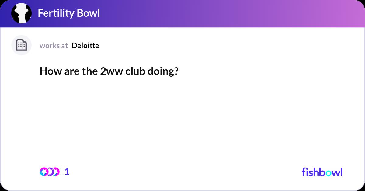 How are the 2ww club doing? | Fishbowl