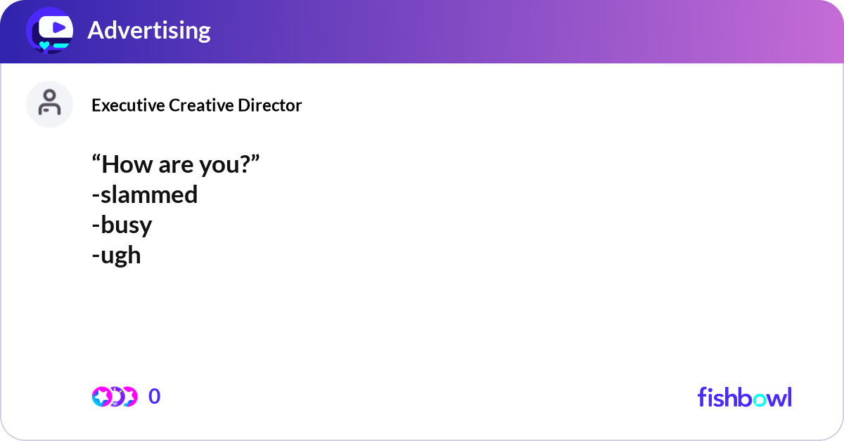 “How are you?” -slammed -busy -ugh -crazy Make ... | Fishbowl