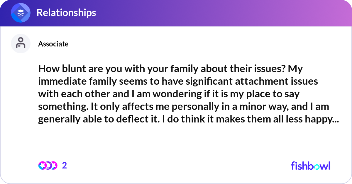 How blunt are you with your family about their iss... | Fishbowl