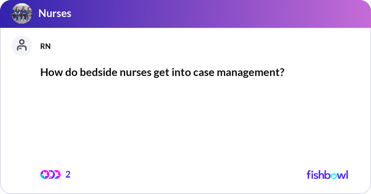 How do bedside nurses get into case management? | Fishbowl