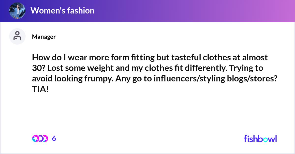 How do I wear more form fitting but tasteful cloth... | Fishbowl