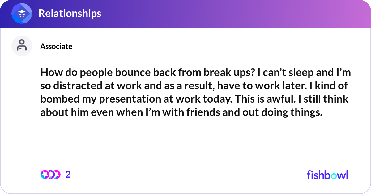 How do people bounce back from break ups? I can’t ... | Fishbowl