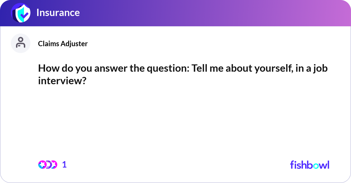 How do you answer the question: Tell me about your... | Fishbowl