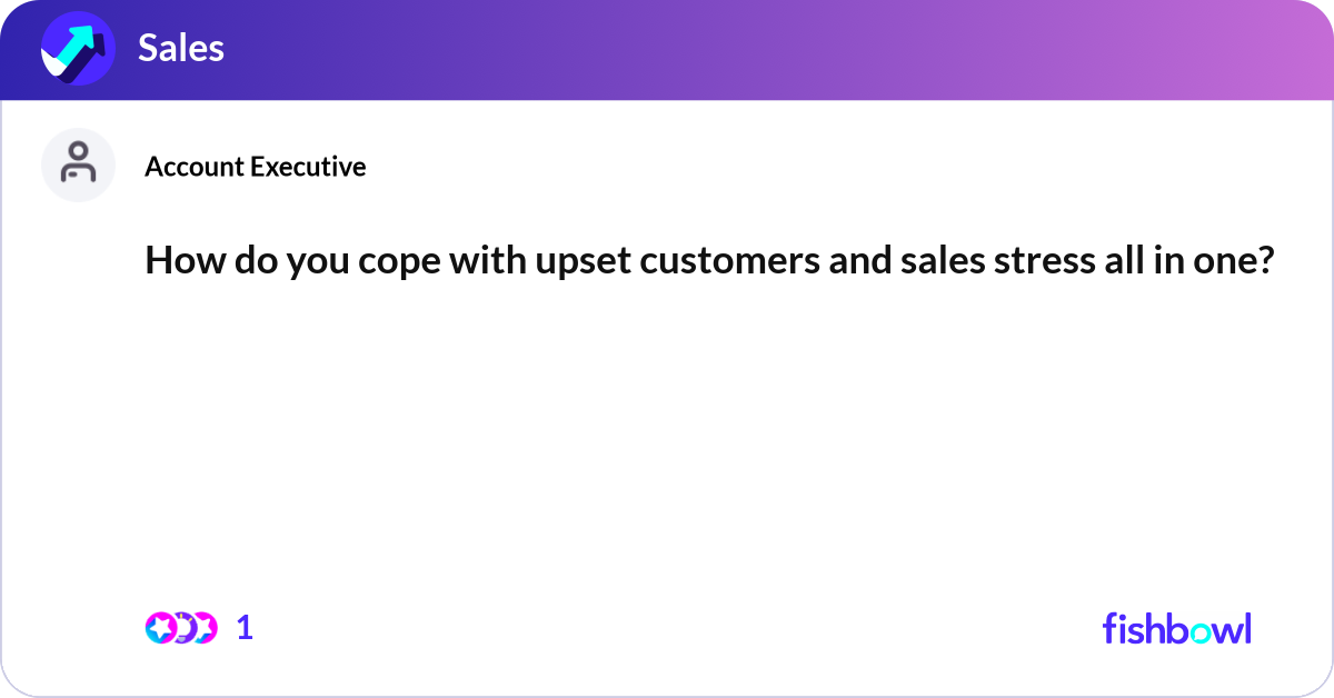 How do you cope with upset customers and sales str... | Fishbowl