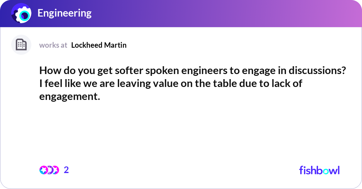 How do you get softer spoken engineers to engage i... | Fishbowl