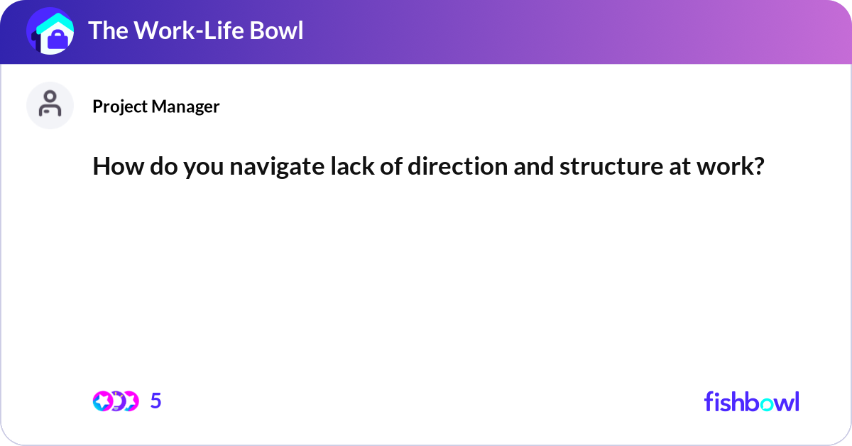 How do you navigate lack of direction and structur... | Fishbowl