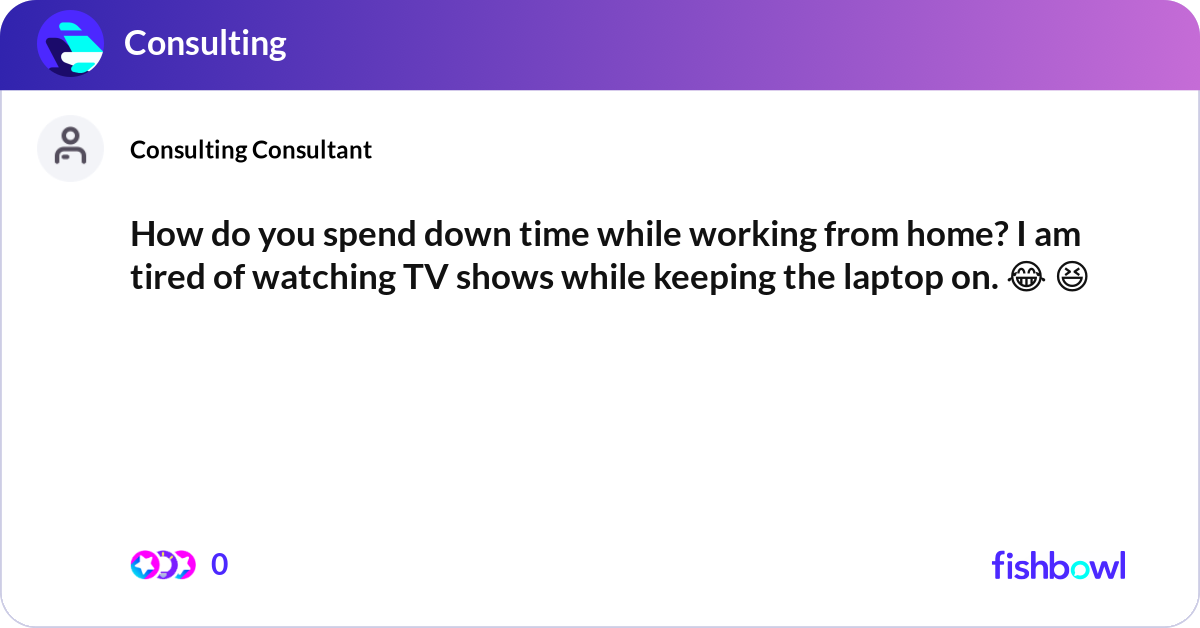 How do you spend down time while working from home... | Fishbowl