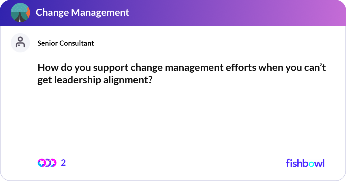 How do you support change management efforts when ... | Fishbowl