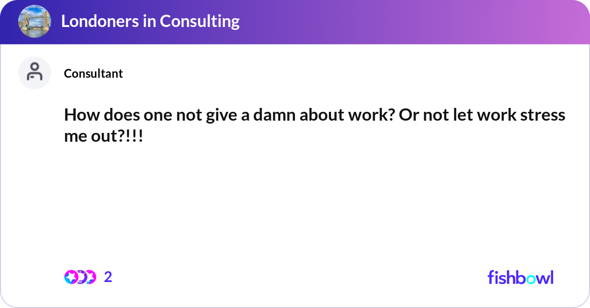 How does one not give a damn about work? Or not le... | Fishbowl