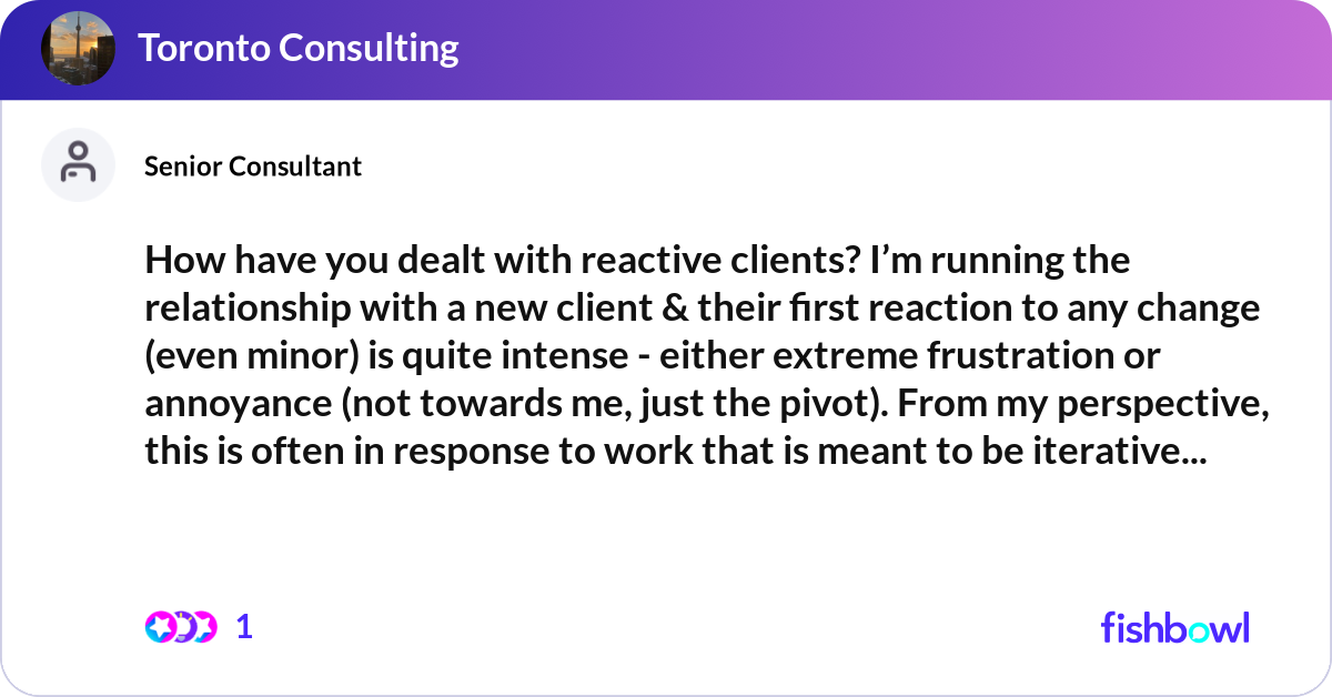 How have you dealt with reactive clients? I’m runn... | Fishbowl