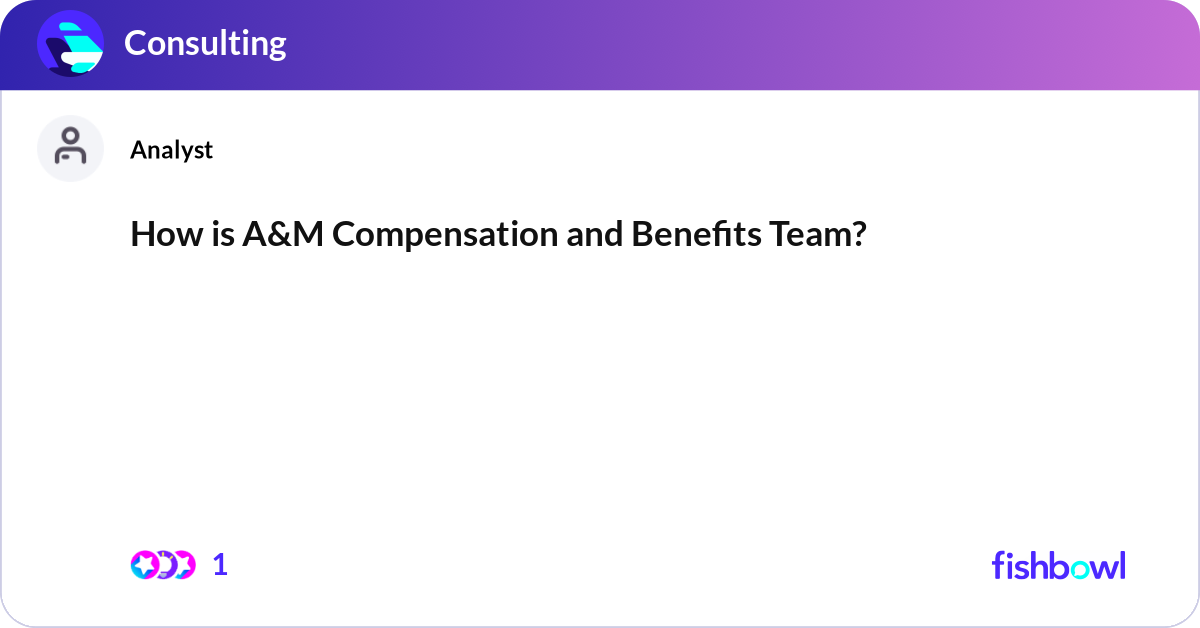 How is A&M Compensation and Benefits Team? | Fishbowl
