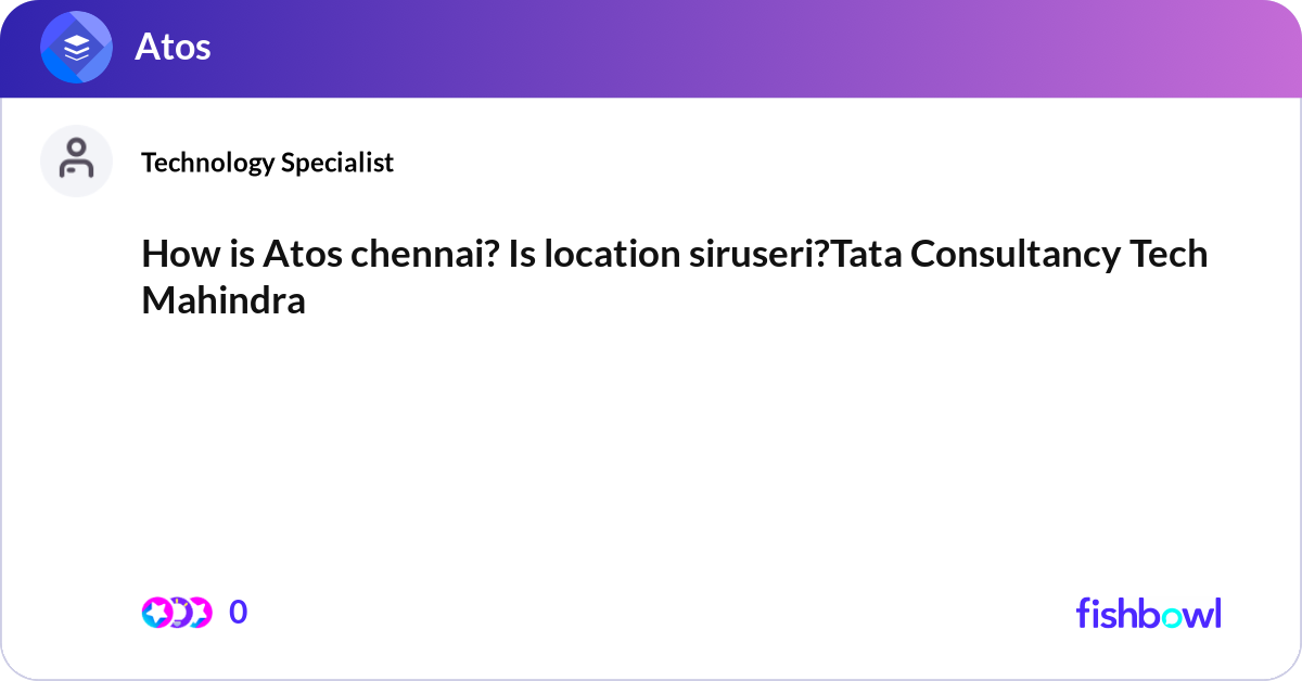 How is Atos chennai? Is location siruseri?Tata Con... | Fishbowl