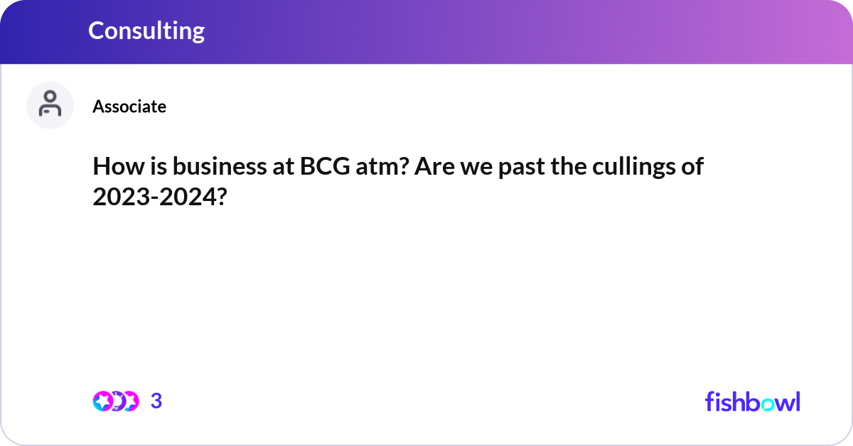 How is business at BCG atm? Are we past the cullin... | Fishbowl