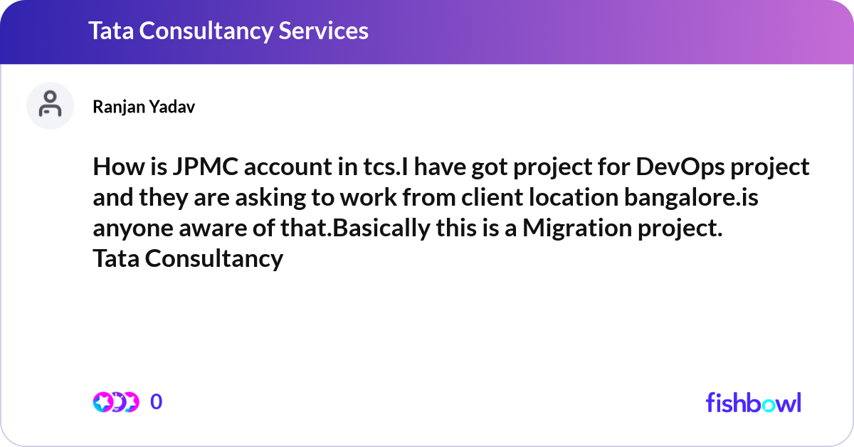 How is JPMC account in tcs.I have got project for ... | Fishbowl