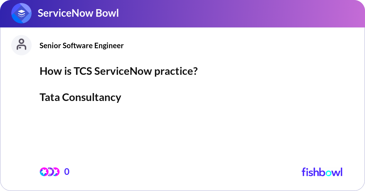 How is TCS ServiceNow practice? Tata Consultancy | Fishbowl