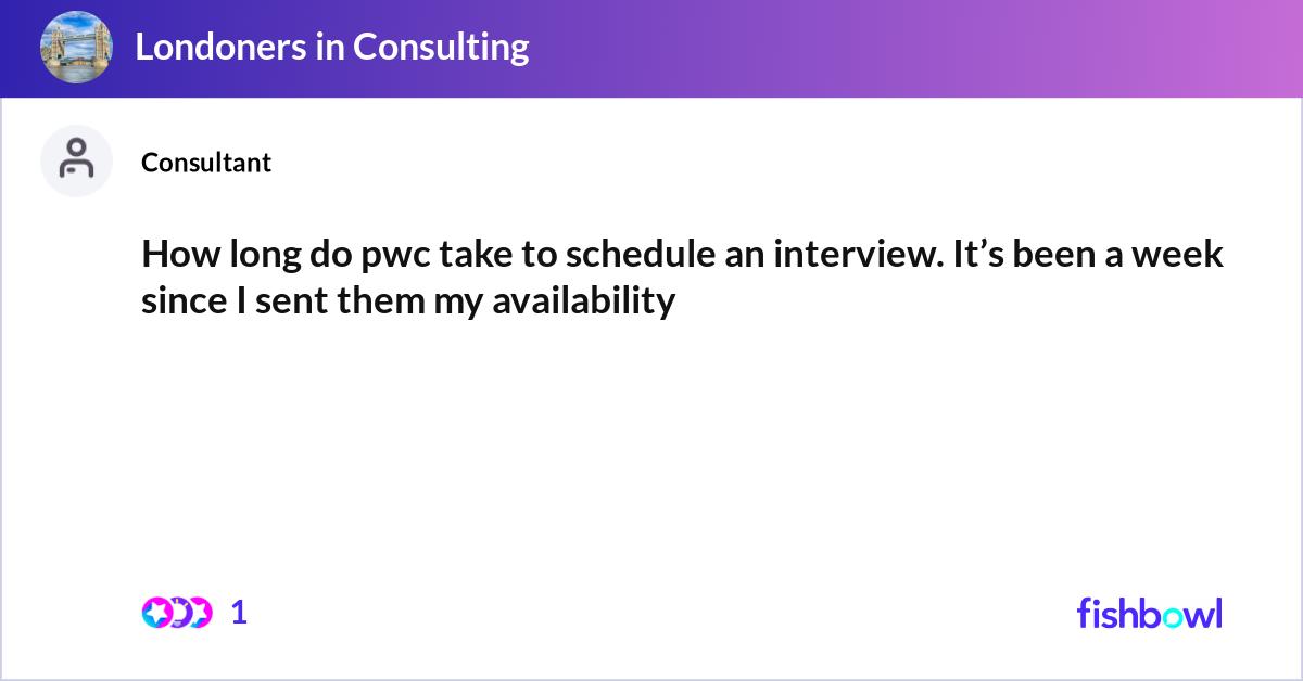 How long do pwc take to schedule an interview. It’... | Fishbowl