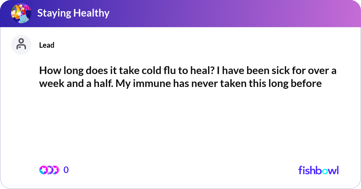 How long does it take cold flu to heal? I have bee... | Fishbowl