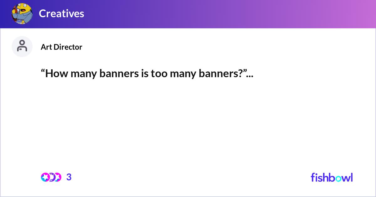 “How many banners is too many banners?” Client/ac... | Fishbowl