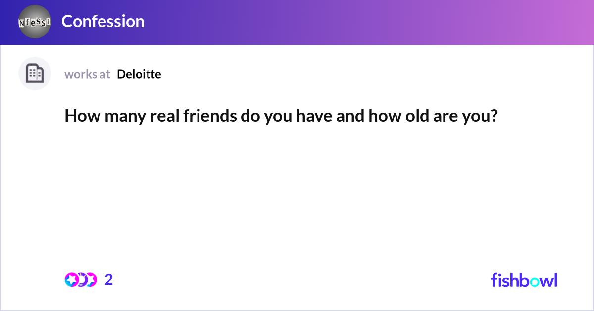 How many real friends do you have and how old are ... | Fishbowl