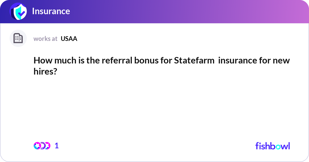 How much is the referral bonus for Statefarm insu... | Fishbowl