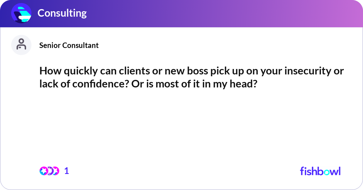 How quickly can clients or new boss pick up on you... | Fishbowl
