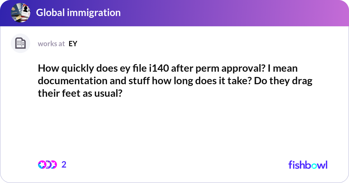 How quickly does ey file i140 after perm approval?... | Fishbowl