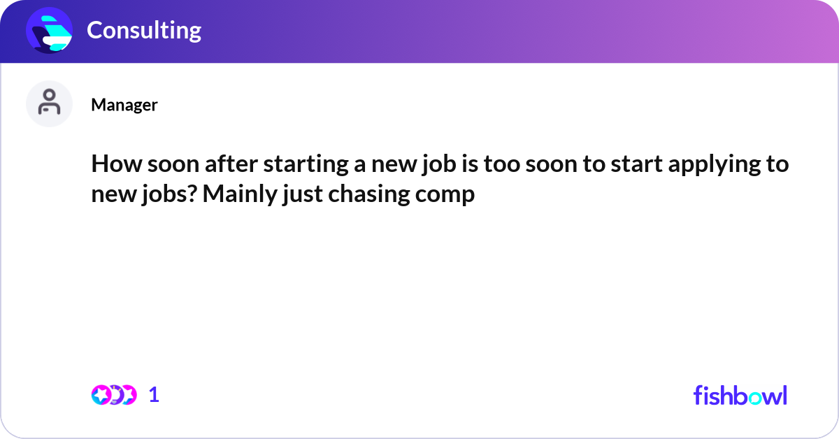 How soon after starting a new job is too soon to s... | Fishbowl
