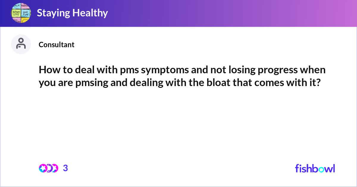 How to deal with pms symptoms and not losing progr... | Fishbowl