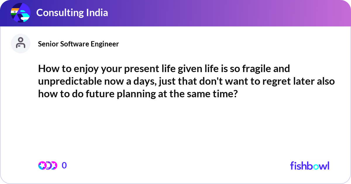 How to enjoy your present life given life is so fr... | Fishbowl